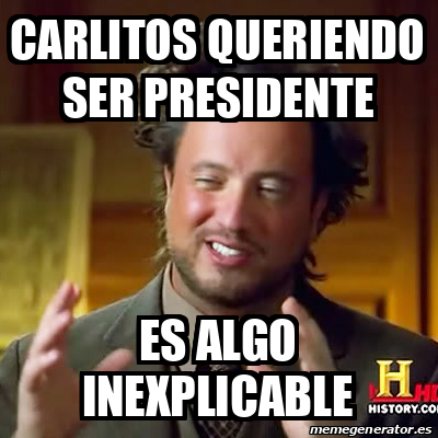 Meme Ancient Aliens - carlitos queriendo ser presidente es algo ...