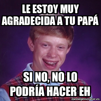 Meme Bad Luck Brian - Le estoy muy agradecida a tu papá Si no, NO lo ...