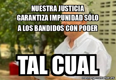 Meme Personalizado - Nuestra justicia garantiza impunidad sólo a los ...