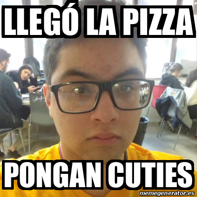 Meme Personalizado - Llegó la pizza Pongan Cuties - 32234861
