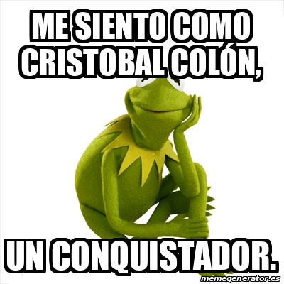 Meme Kermit the frog - Me siento como cristobal colón, UN conquistador ...
