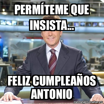 Meme Matias Prats - Permíteme que insista... Feliz cumpleaños Antonio ...