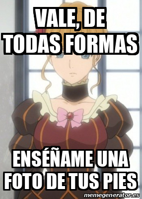 Meme Personalizado - Vale, de todas formas enséñame una foto de tus ...