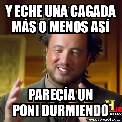 Meme Ancient Aliens - Y eche una cagada más o menos así Parecía un poni ...