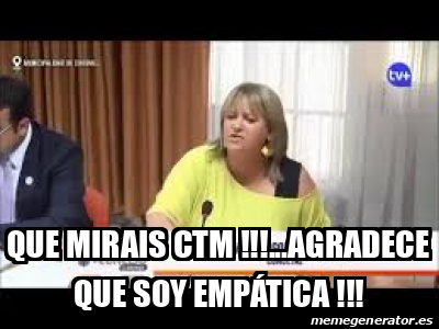 Meme Personalizado - que mirais ctm !!!...agradece que soy empática ...
