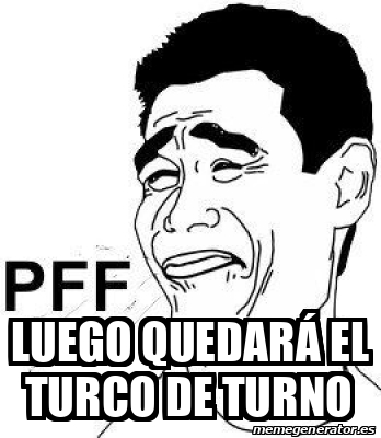 Meme Personalizado - Luego quedará el turco de turno - 32236038
