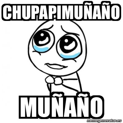 Meme Por favor - Chupapimuñaño Muñaño - 32236049
