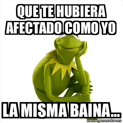 Meme Kermit the frog - Que te hubiera afectado como yo la misma baina ...