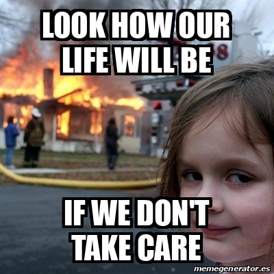 Meme Disaster Girl - Look how our life will be If we don't take care ...