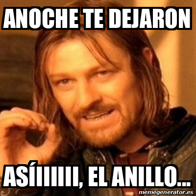 Meme Boromir - Anoche te dejaron Asíiiiiii, el anillo... - 32237278