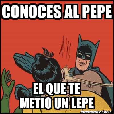 Meme Batman slaps Robin - conoces al pepe el que te metio un lepe ...