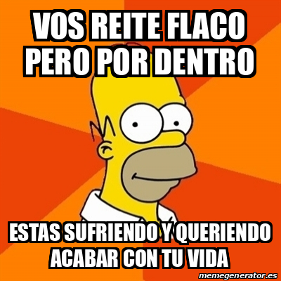 Meme Homer - Vos reite flaco pero por dentro Estas sufriendo y ...