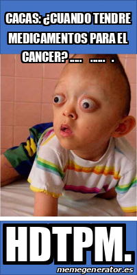 Meme Personalizado - cacas: ¿cuando tendre medicamentos para el cancer ...