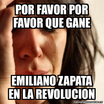 Meme Problems - Por favor por favor que gane emiliano zapata en la ...