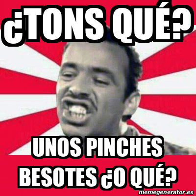 Meme Personalizado - ¿tons qué? unos pinches besotes ¿o qué? - 32238177