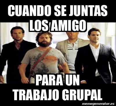 Meme Personalizado - cuando se juntas los amigo para un trabajo grupal ...