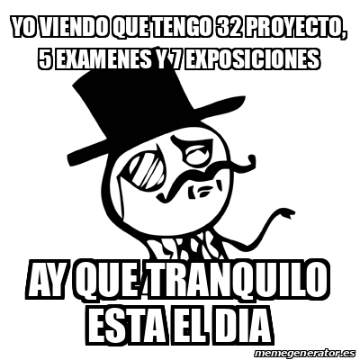 Meme Feel Like A Sir - yo viendo que tengo 32 proyecto, 5 examenes y 7 ...