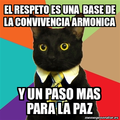 Meme Business Cat - el respeto es una base de la convivencia armonica y ...