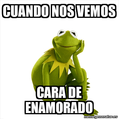 Meme Kermit the frog - Cuando nos vemos Cara de enamorado - 32239261