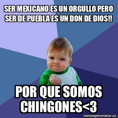 Meme Bebe Exitoso - Ser Mexicano Es Un Orgullo Pero Ser De Puebla Es Un ...