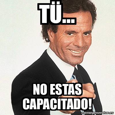 Meme Julio Iglesias - TÜ... NO ESTAS CAPACITADO! - 32239680