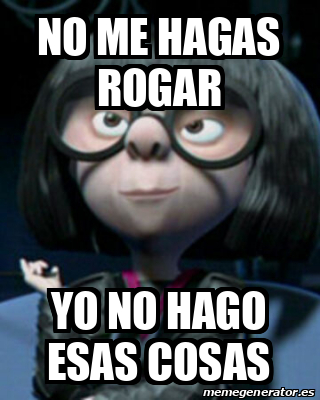 Meme Personalizado - No me hagas rogar yo no hago esas cosas - 32239703