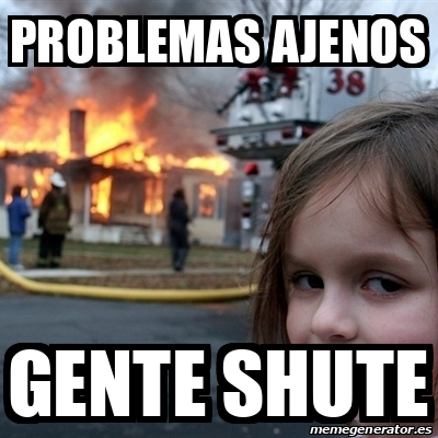 Meme Disaster Girl - Problemas ajenos Gente shute - 32239924