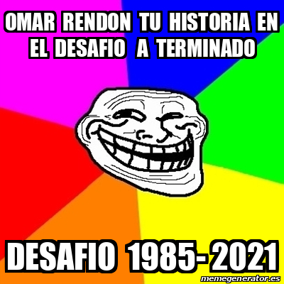 Meme Troll - Omar rendon tu historia en el desafio a terminado Desafio ...