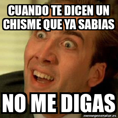 Meme No me digas - cuando te dicen un chisme que ya sabias NO ME DIGAS ...