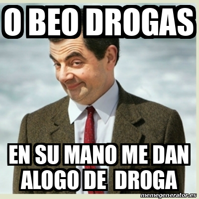 Meme Mr Bean - O BEO DROGAS EN SU MANO ME DAN ALOGO DE DROGA - 32240999