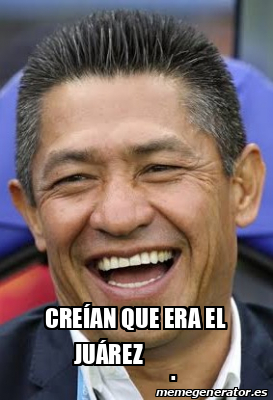 Meme Personalizado - Creían que era el Juárez . - 32241265