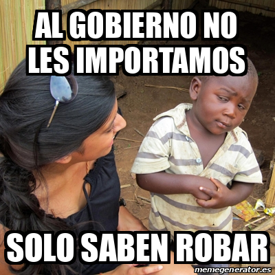 Meme Skeptical 3rd World Kid - Al gobierno no les importamos Solo saben ...