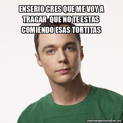 Meme Sheldon Cooper - Enserio cres que me voy a tragar que no te estas ...