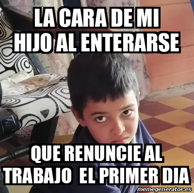 Meme Personalizado - la cara de mi hijo al enterarse que renuncie al ...