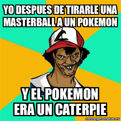 Meme Ash Pedreiro - yo despues de tirarle una masterball a un pokemon y ...