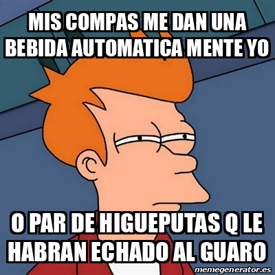 Meme Futurama Fry - mis compas me dan una bebida automatica mente yo o ...