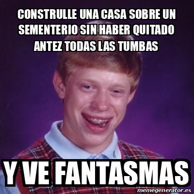 Meme Bad Luck Brian - CONSTRULLE UNA CASA SOBRE UN SEMENTERIO SIN HABER ...