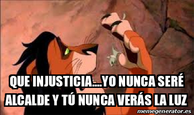 Meme Personalizado - quE INJUSTicia....yo nunca seré alcalde y tú nunca ...