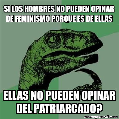 Meme Filosoraptor - Si los hombres no pueden opinar de feminismo porque ...
