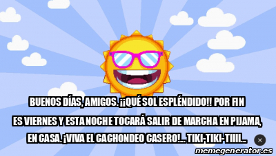 Meme Personalizado - buenos días, amigos. ¡¡qué sol espléndido!! por ...