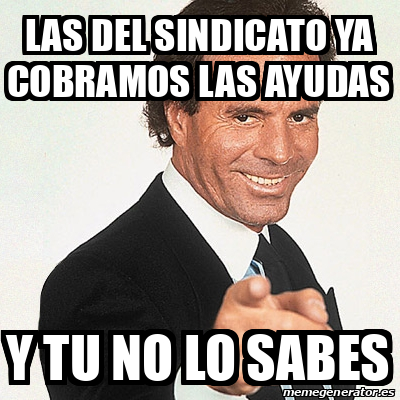 Meme Julio Iglesias - Las del Sindicato ya cobramos las ayudas Y tu no ...