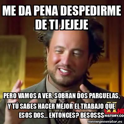Meme Ancient Aliens - Me da pena despedirme de ti jejeje Pero vamos a ...