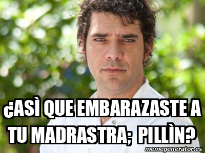 Meme Personalizado - ¿ASÌ QUE EMBARAZASTE A TU MADRASTRA; PILLÌN ...