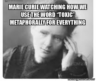 Meme Personalizado - Marie Curie watching how we use the word “toxic ...