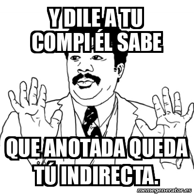 Meme Ay Si - Y dile a tu compi él sabe Que anotada queda tú indirecta ...