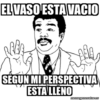 Meme Ay Si - el vaso esta vacio segun mi perspectiva esta lleno - 32243441