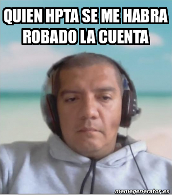Meme Personalizado - quien hpta se me habra robado la cuenta - 32243794