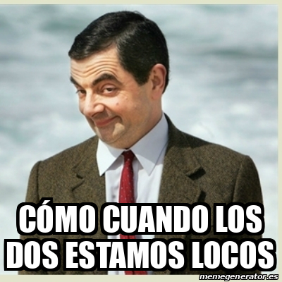 Meme Mr Bean - Cómo cuando los dos estamos locos - 32244397