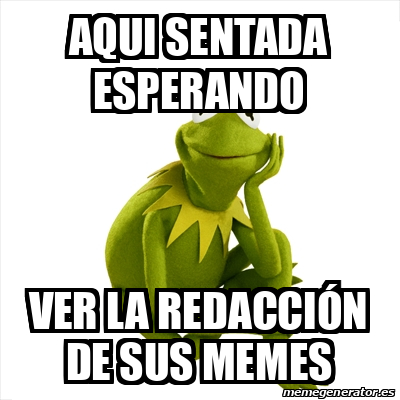 Meme Kermit the frog - aqui sentada esperando ver la redacción de sus ...