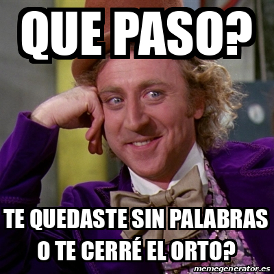 Meme Willy Wonka - Que paso? Te quedaste sin palabras o te cerré el ...